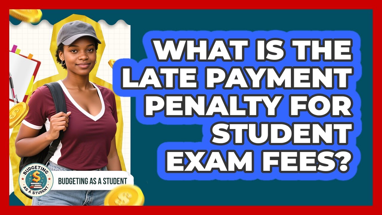 What Is The Late Payment Penalty For Student Exam Fees? - Budgeting as a Student