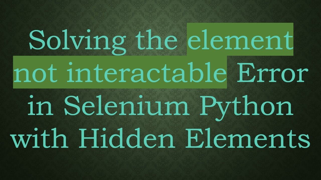 Solving the element not interactable Error in Selenium Python with Hidden Elements