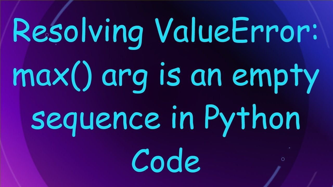 Resolving ValueError: max() arg is an empty sequence in Python Code