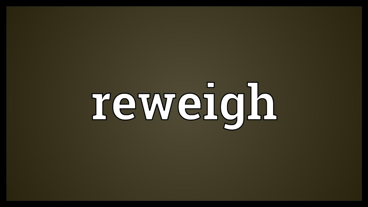 Reweigh Meaning