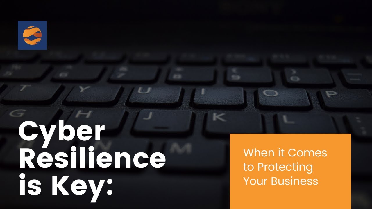 Cyber Resilience is Key – When it Comes to Protecting Your Business