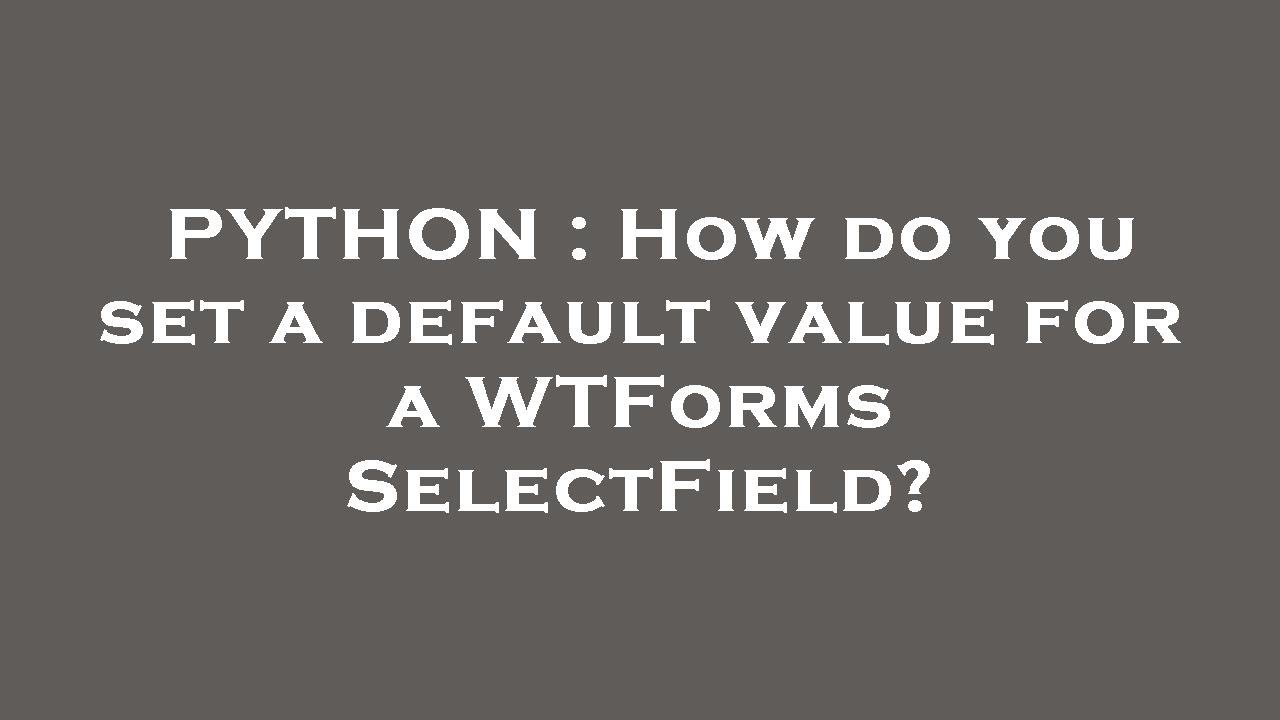 PYTHON : How do you set a default value for a WTForms SelectField?