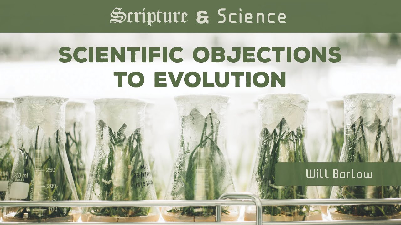 11. Scientific Objections to Evolution (Will Barlow)