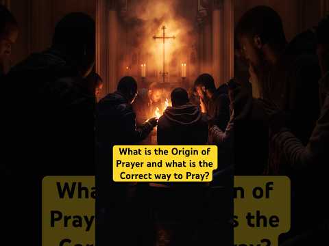What is the Origin of Prayer and what is the Correct way to Pray?