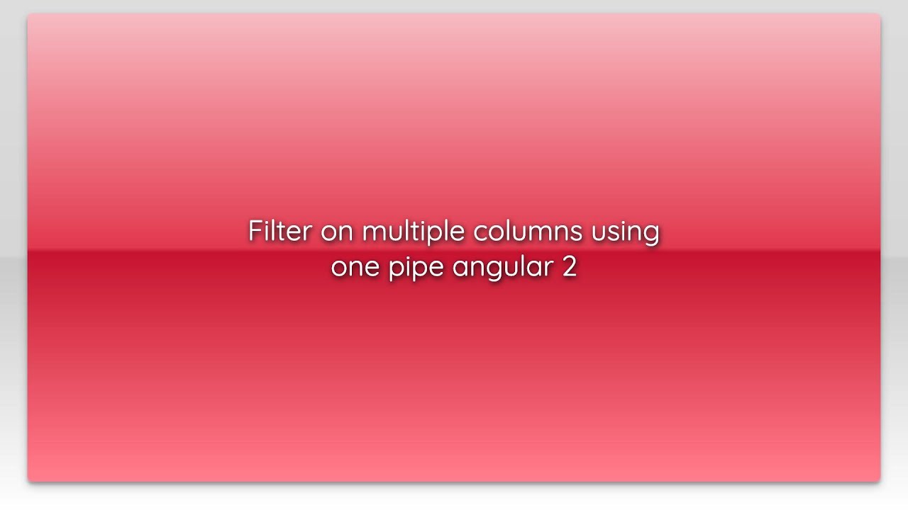 Filter on multiple columns using one pipe angular 2