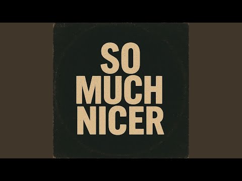 SO MUCH NICER