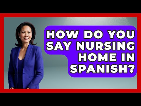 How Do You Say Nursing Home In Spanish? - Nursing Knowledge Exchange