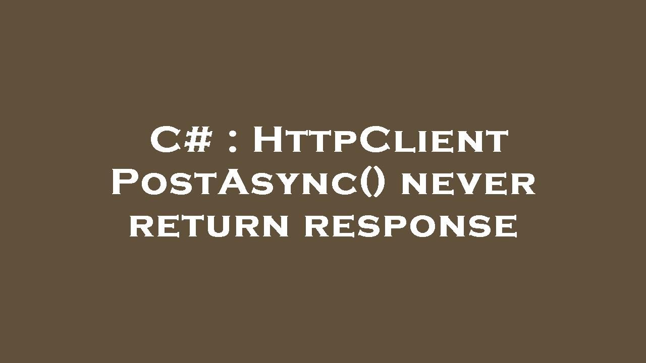 C# : HttpClient PostAsync() never return response
