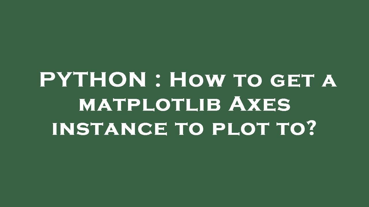 PYTHON : How to get a matplotlib Axes instance to plot to?