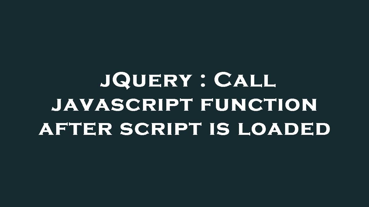 jQuery : Call javascript function after script is loaded