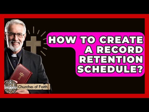 How To Create A Record Retention Schedule? - Churches Of Faith