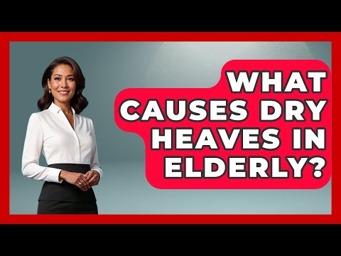 What Causes Dry Heaves In Elderly? - Elder Care Support Network