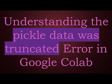 Understanding the pickle data was truncated Error in Google Colab