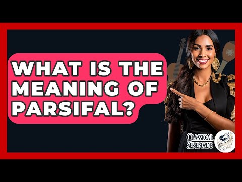 What Is The Meaning Of Parsifal? - Classical Serenade