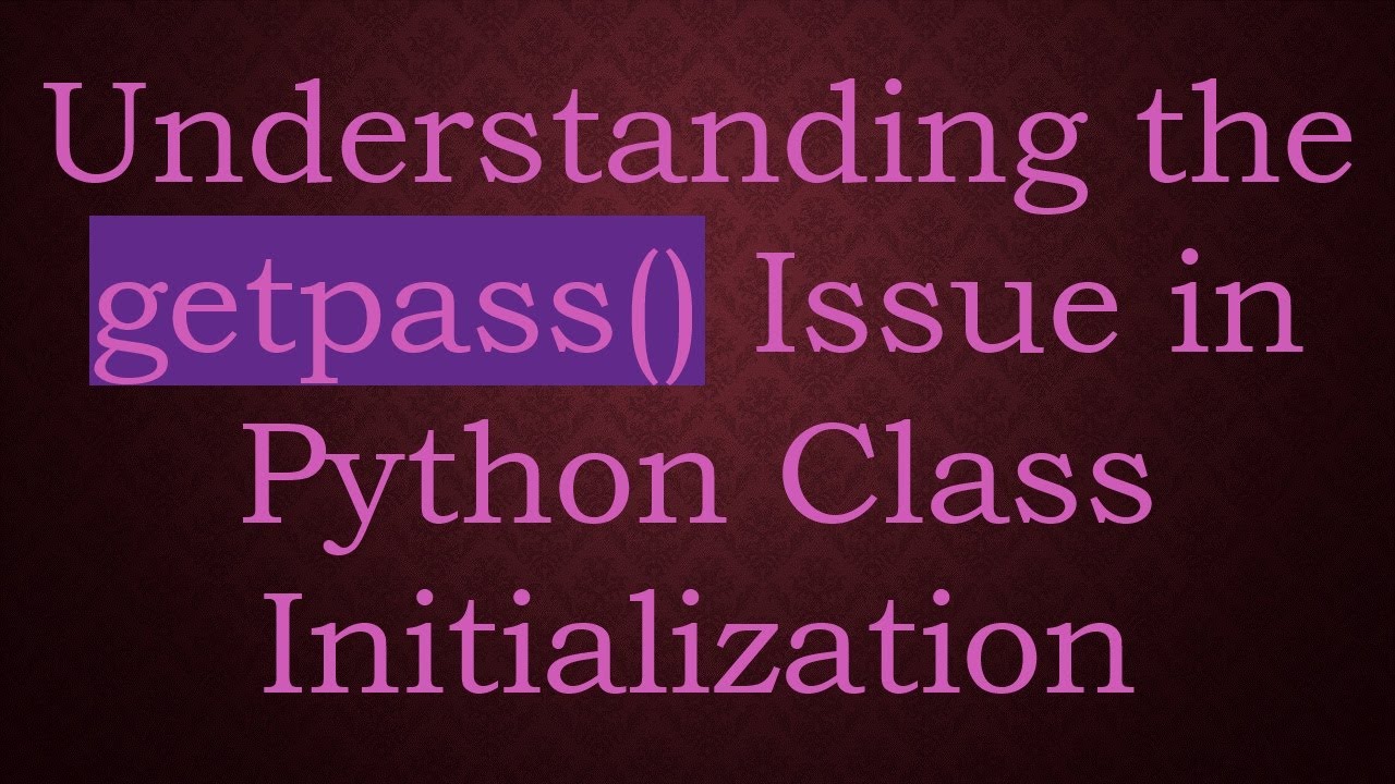 Understanding the getpass() Issue in Python Class Initialization
