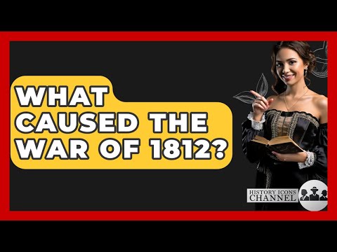 What Caused The War Of 1812? - History Icons Channel
