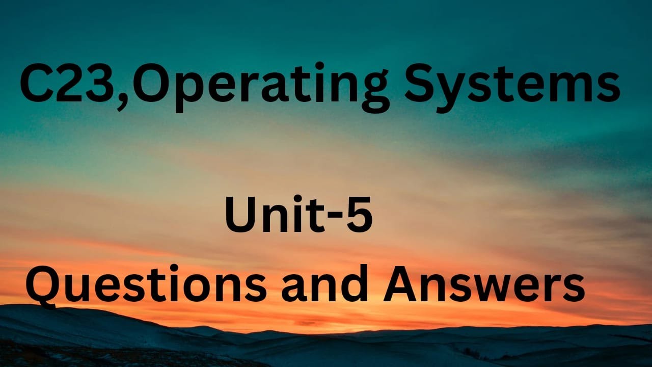 C 23,Operating Systems  Unit 5 ,Questions and Answers