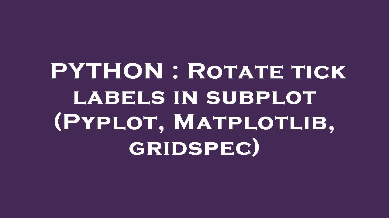 PYTHON : Rotate tick labels in subplot (Pyplot, Matplotlib, gridspec)