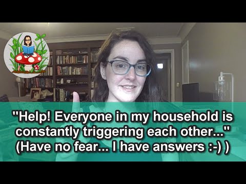 "Help! Everyone in my household is constantly triggering each other..." (Watch for answers :-) )