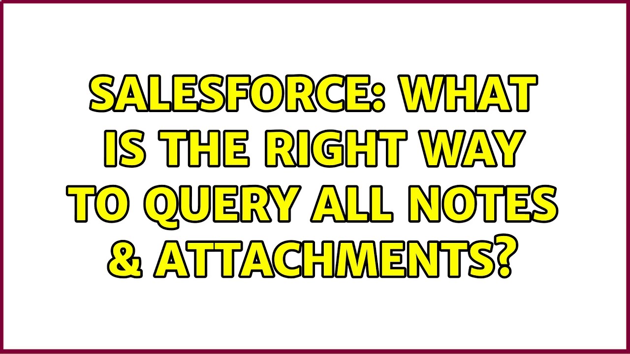 Salesforce: What is the right way to query all Notes & Attachments? (2 Solutions!!)