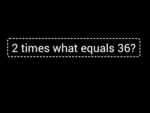 2 times what equals 36?||What times 2 is 36?