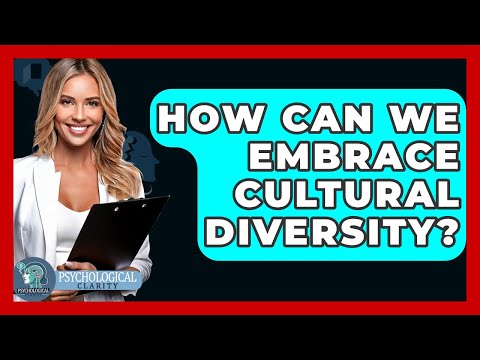 How Can We Embrace Cultural Diversity? - Psychological Clarity