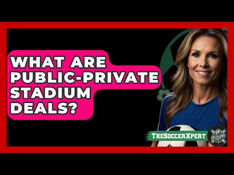 What Are Public-private Stadium Deals? - The Soccer Xpert