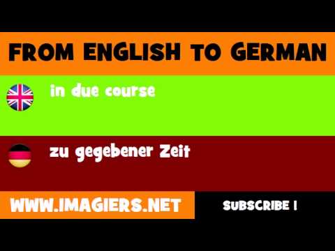 FROM ENGLISH TO GERMAN = in due course