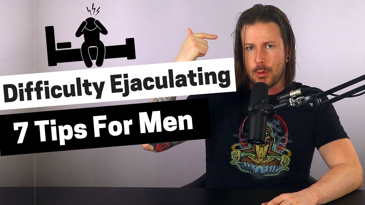 Difficulty Ejaculating - 7 Tips for Men To Ejaculate Faster
