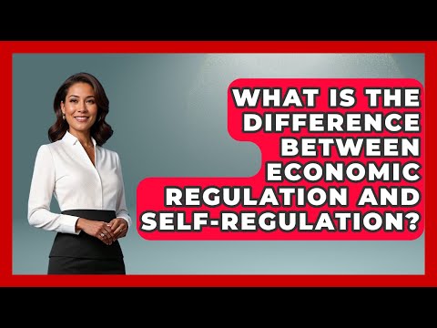 What Is The Difference Between Economic Regulation And Self-regulation? - Socialism Explained