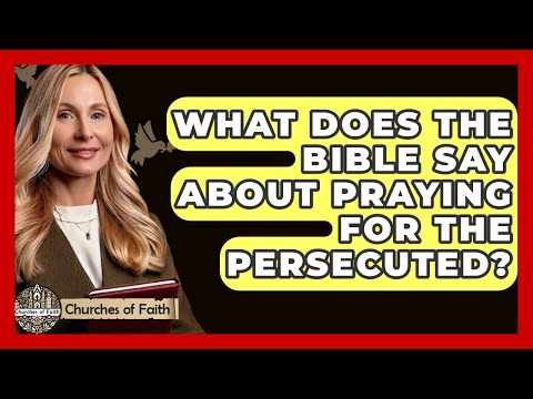 What Does The Bible Say About Praying For The Persecuted? - Churches Of Faith