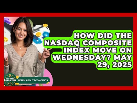 How Did The Nasdaq Composite Index Move On Wednesday? May 29, 2025 | Learn About Economics
