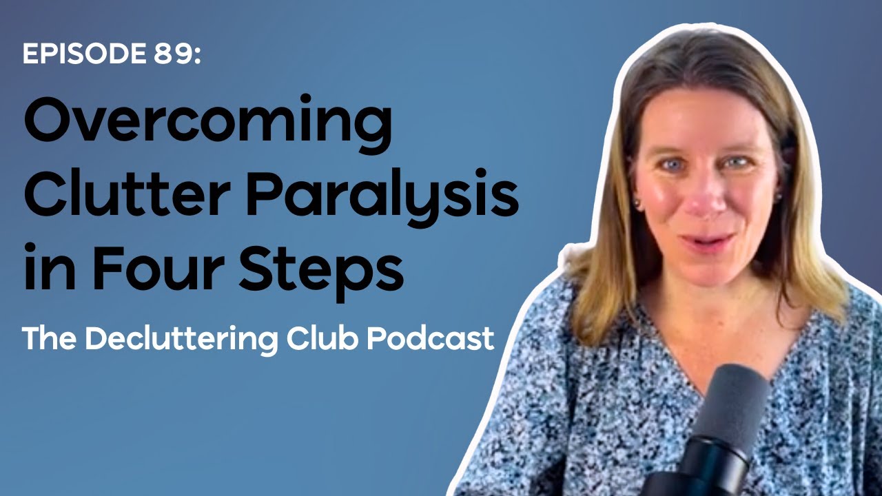 Overcoming Clutter Paralysis in Four Steps | EP 89 | The Decluttering Club Podcast