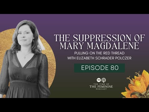 Time of the Feminine Ep 80: Suppression of Mary Magdalene with Elizabegth Schrader Polczer