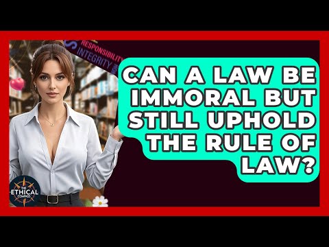 Can A Law Be Immoral But Still Uphold The Rule Of Law? - The Ethical Compass