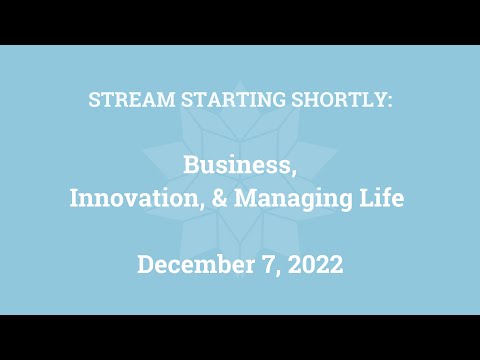 Business, Innovation, and Managing Life (December 7, 2022)