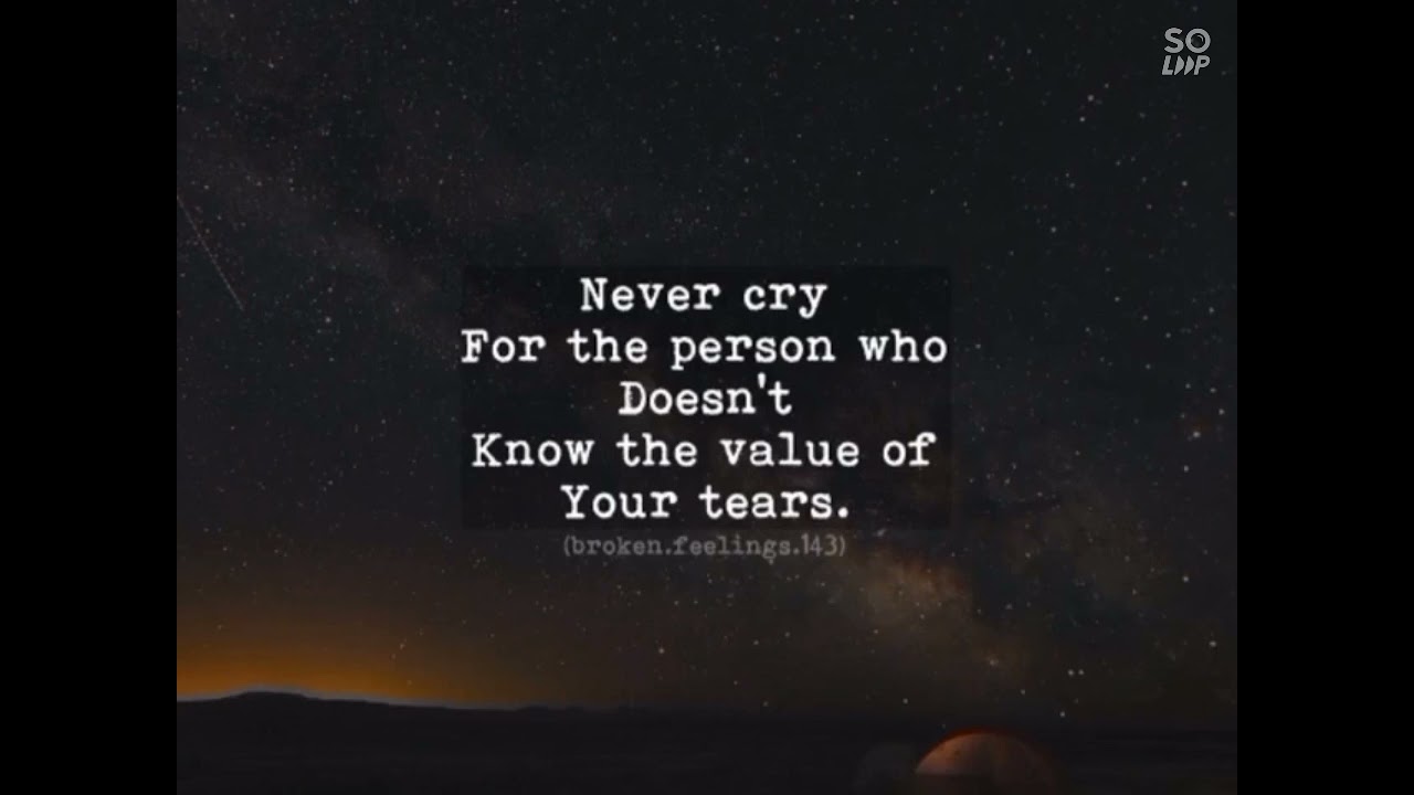 Never cry for the person who doesn't know the value of you and your tears😎