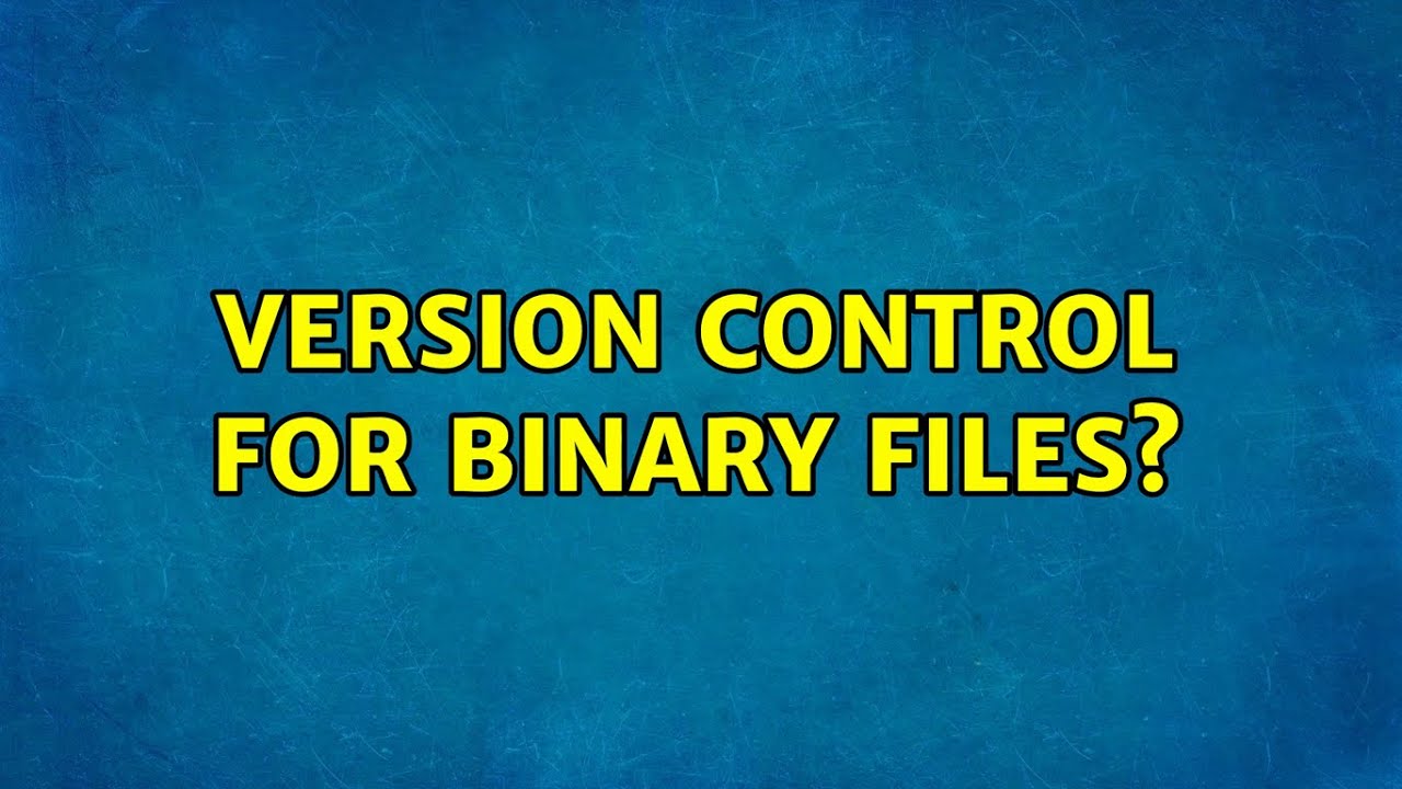 Version control for binary files? (3 Solutions!!)
