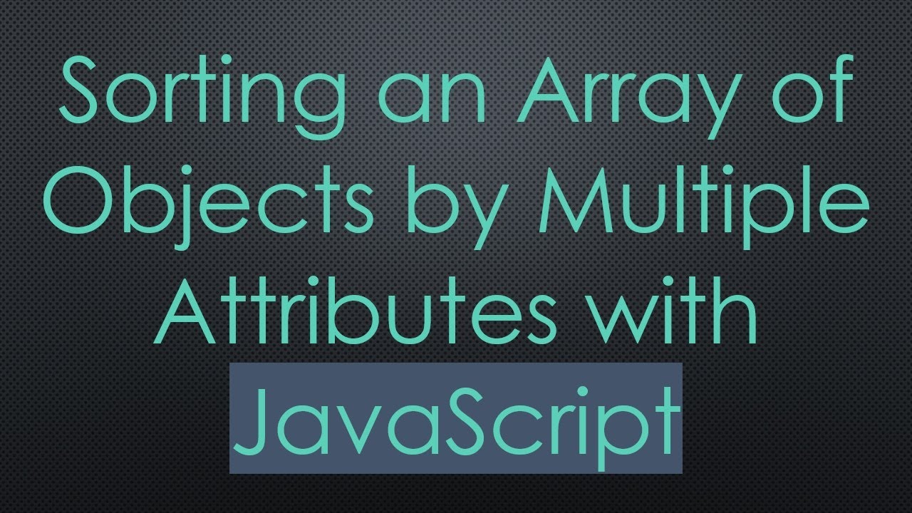 Sorting an Array of Objects by Multiple Attributes with JavaScript