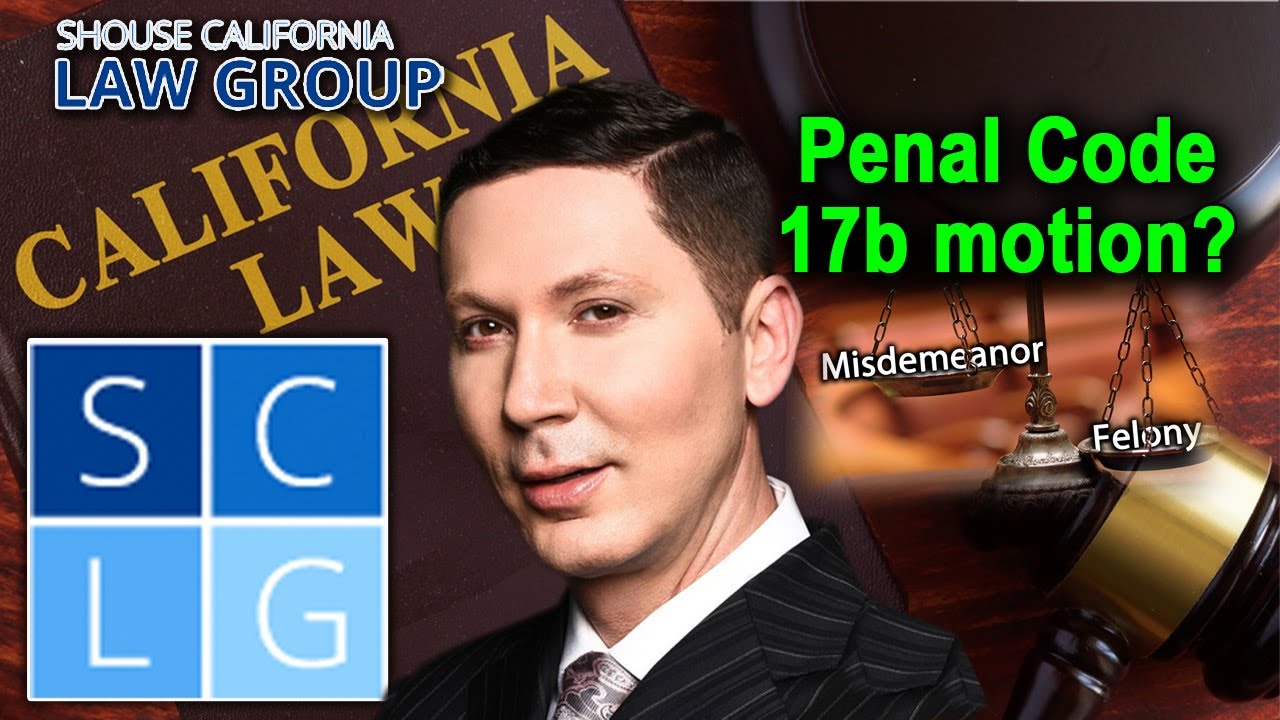 What is a Penal Code 17b motion to reduce a felony to a misdemeanor?