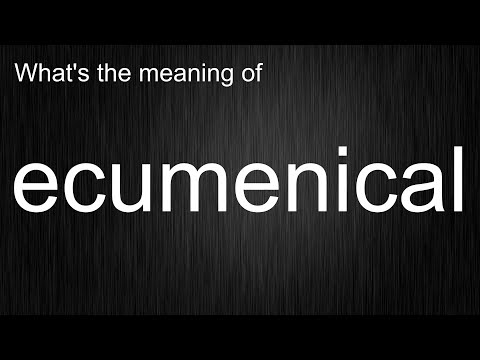 What's the meaning of "ecumenical", How to pronounce ecumenical?