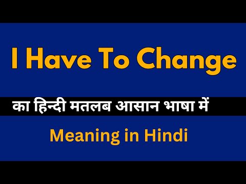 I Have To change Meaning in Hindi /I Have To change का अर्थ या मतलब क्या होता है