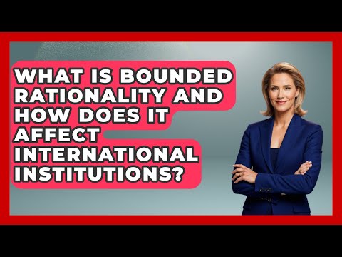 What Is Bounded Rationality And How Does It Affect International Institutions?