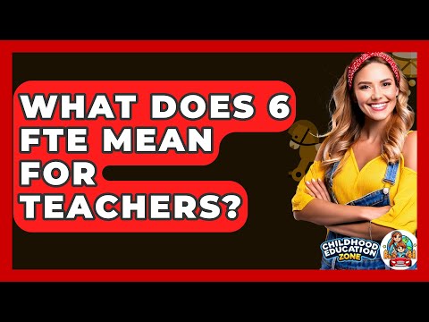 What Does 6 FTE Mean For Teachers? - Childhood Education Zone