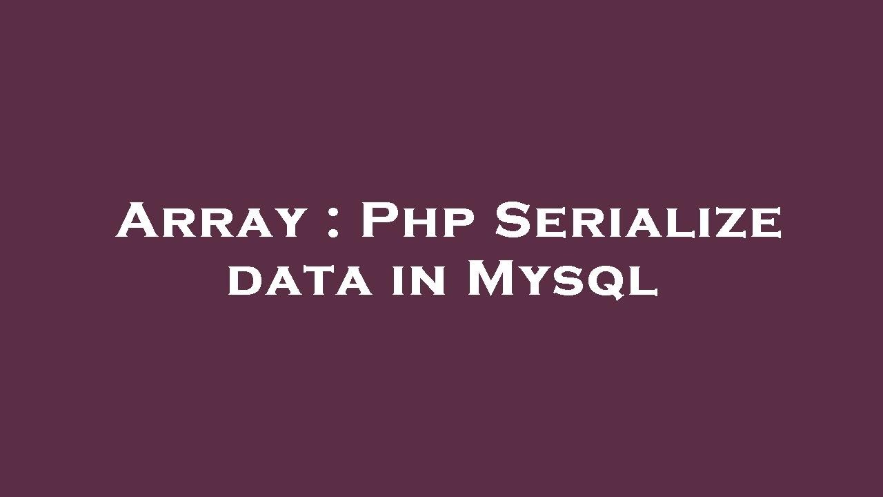 Array : Php Serialize data in Mysql