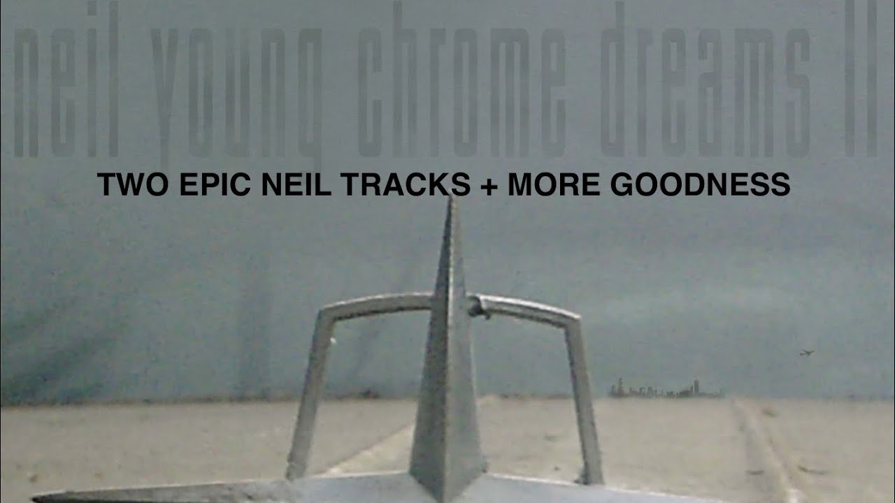 A LITTLE BIT OF EVERYTHING…PLUS 2 EPICS! Neil Young, Chrome Dreams II REVIEW