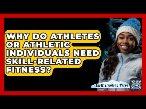 Why Do Athletes Or Athletic Individuals Need Skill-Related Fitness? - The Winter Sport Xpert