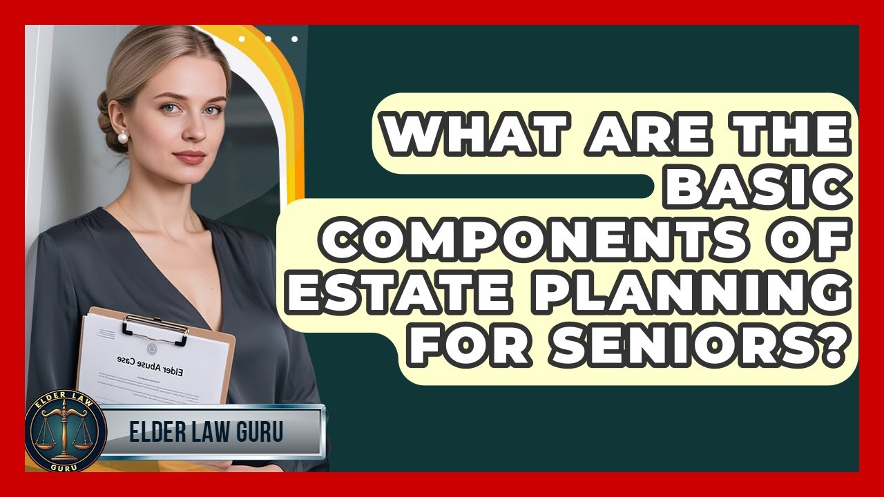 What Are The Basic Components Of Estate Planning For Seniors? - Elder Law Guru