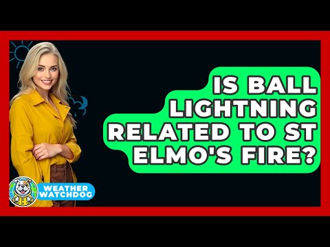 Is Ball Lightning Related To St Elmo's Fire? - Weather Watchdog