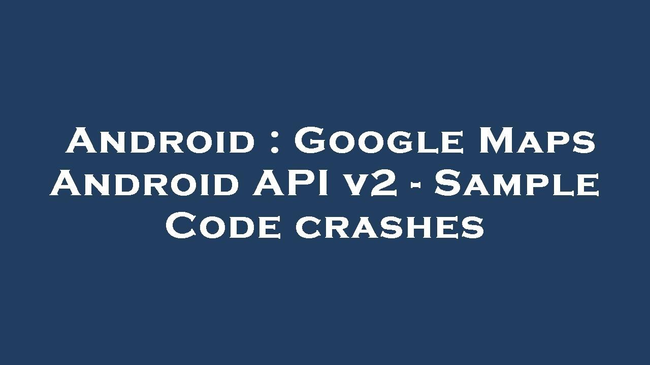 Android : Google Maps Android API v2 - Sample Code crashes